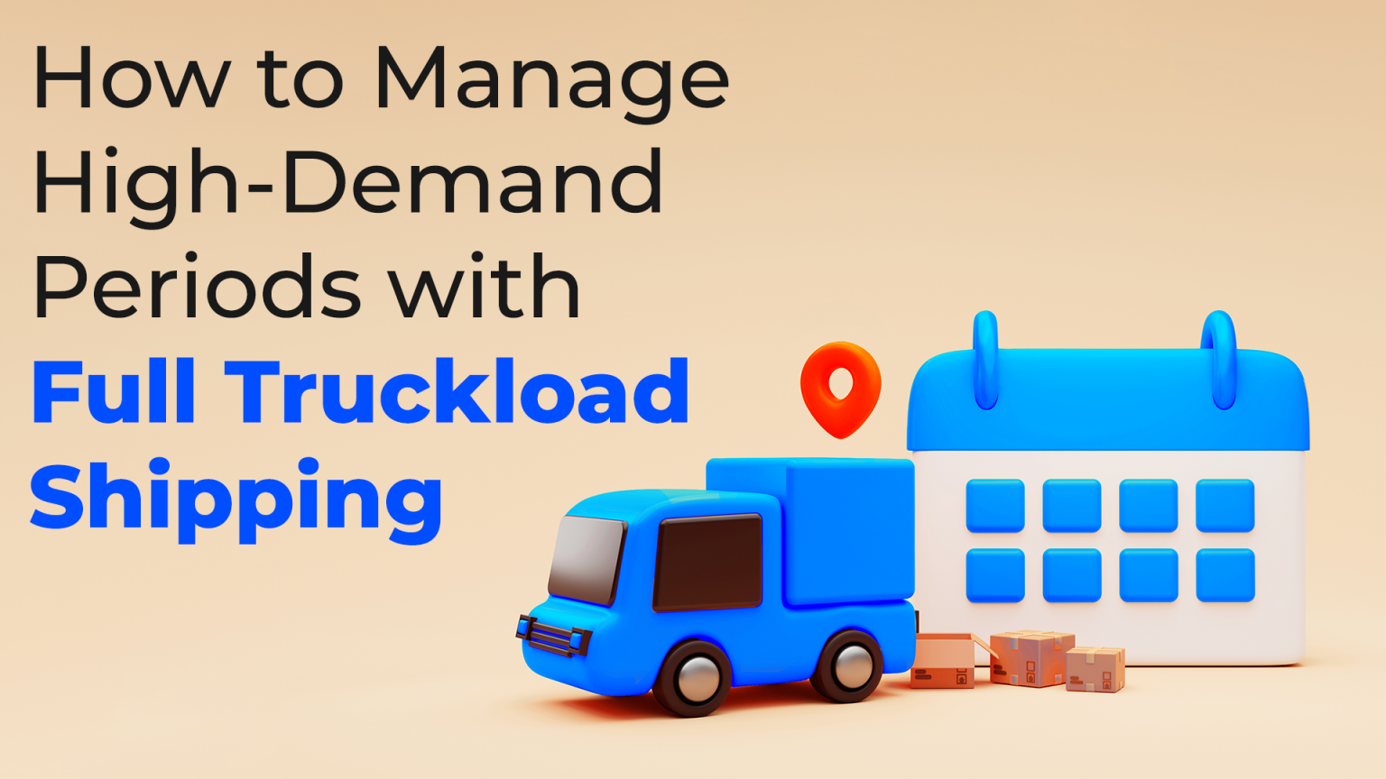 How to Manage High-Demand Periods with Full Truckload Shipping